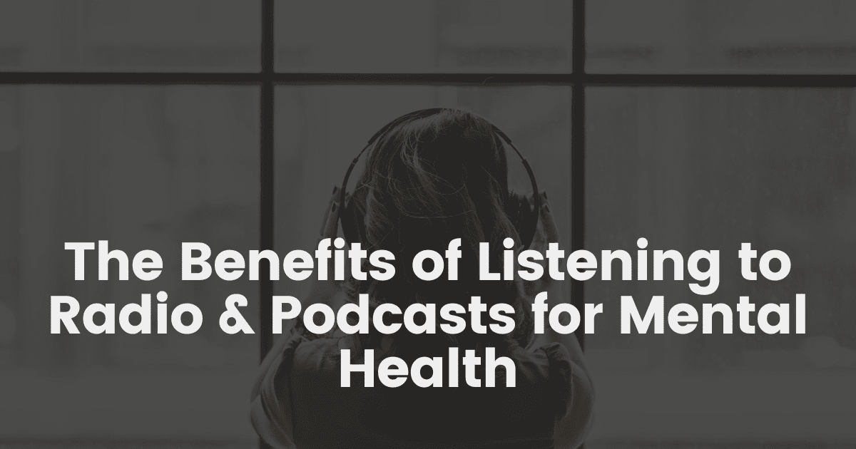 The Benefits of Listening to Radio & Podcasts for Mental Health.
